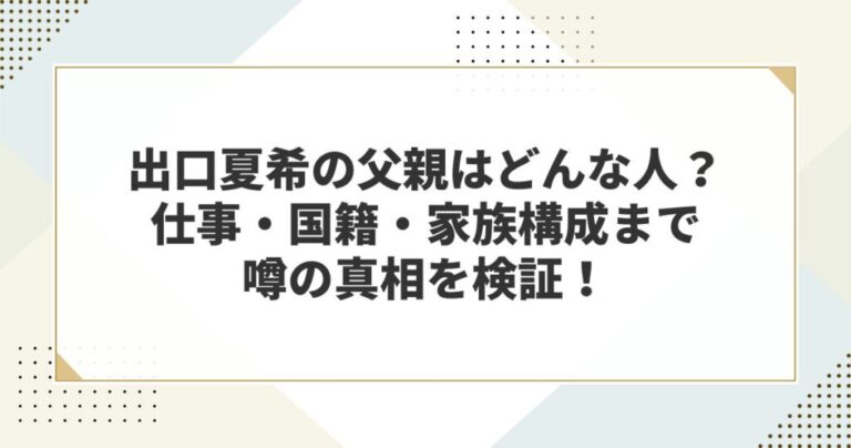 出口夏希の父親はどんな人？仕事・国籍・家族構成まで噂の真相を検証！ | トレセンブログ｜トレンドを知ってハッピーになる